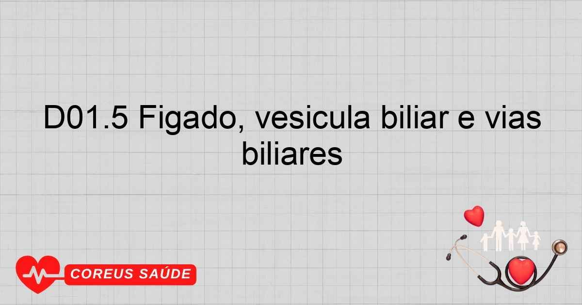 D01.5 Fígado, Vesícula Biliar E Vias Biliares