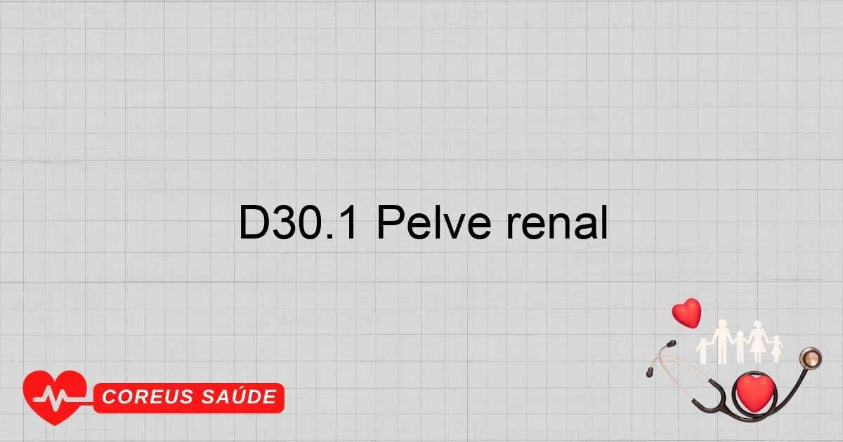 D30.1 Pelve Renal: Entenda Suas Implicações
