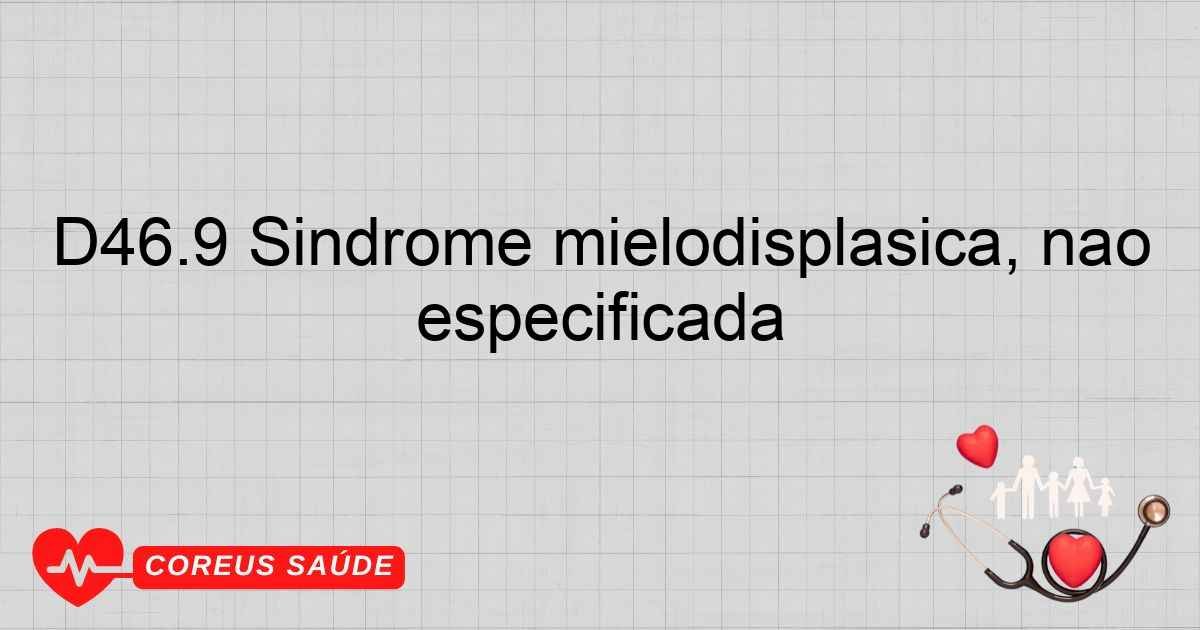 D46.9 Síndrome Mielodisplásica, Não Especificada
