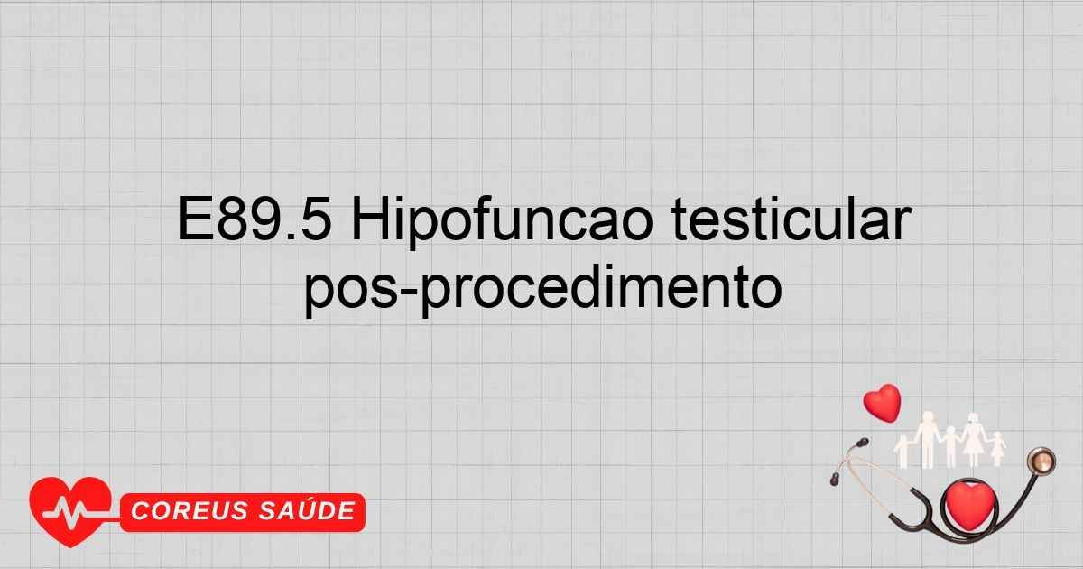 E89.5 Hipofunção Testicular Pós­procedimento: Causas E Tratamento
