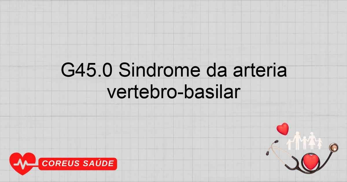 G45.0 Síndrome Da Artéria Vértebro­basilar: Entenda