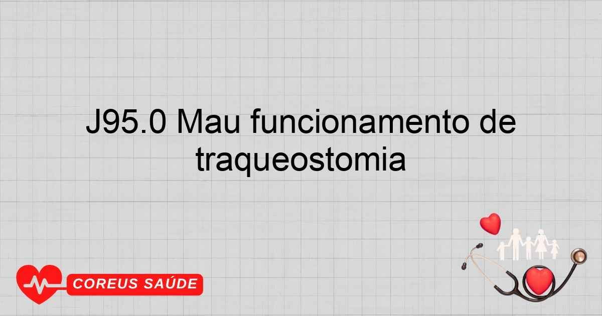 J95.0 Mau Funcionamento De Traqueostomia: Causas E Tratamento