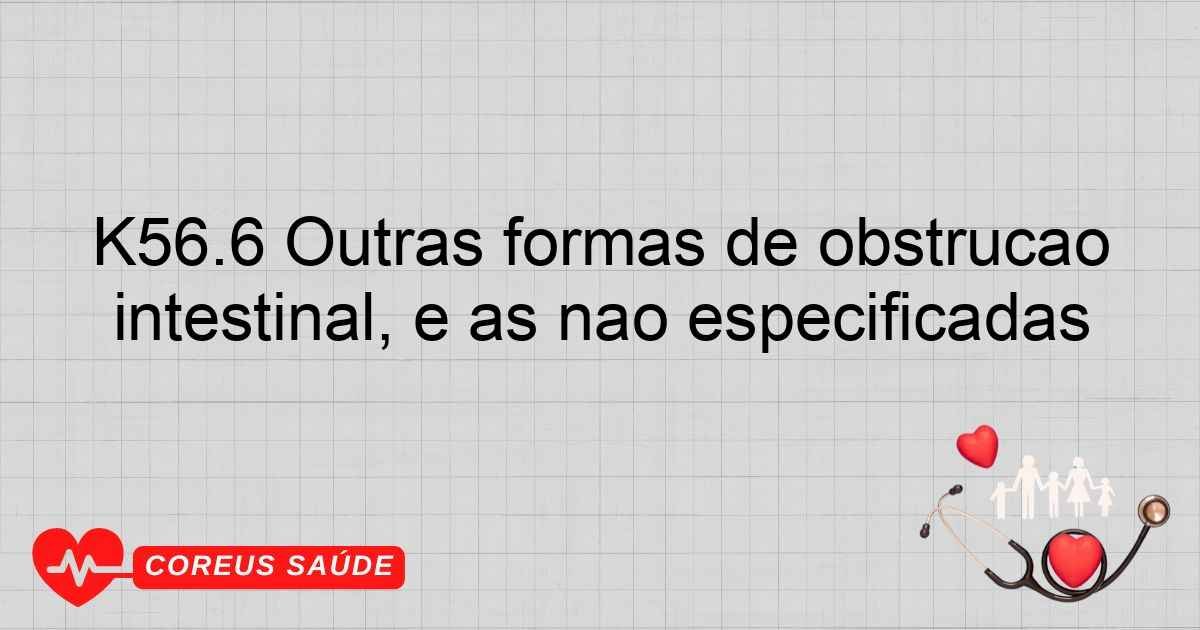 K56.6 Outras Formas De Obstrução Intestinal E Não Especificadas