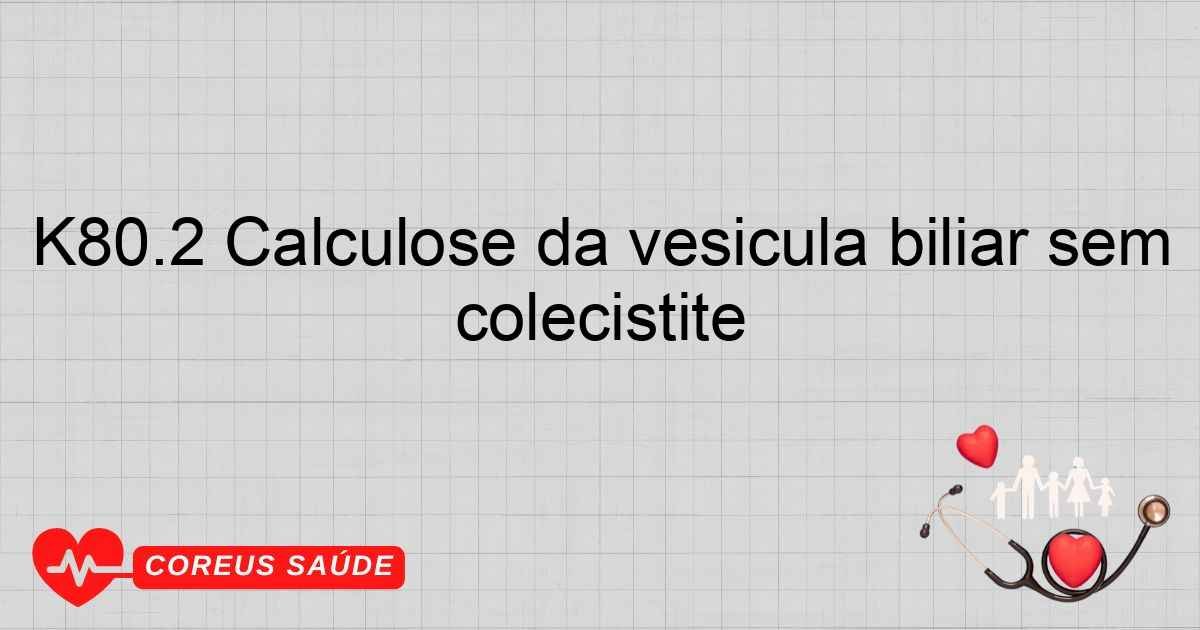 K80.2 Calculose Da Vesícula Biliar Sem Colecistite