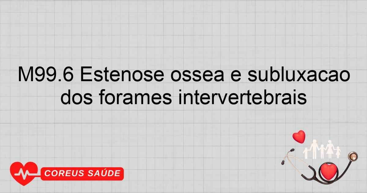 M99.6 Estenose óssea E Subluxação Dos Forames Intervertebrais