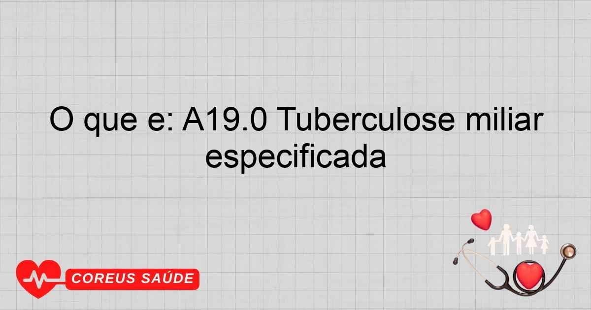 O Que é: A19.0 Tuberculose Miliar Aguda De Localização única