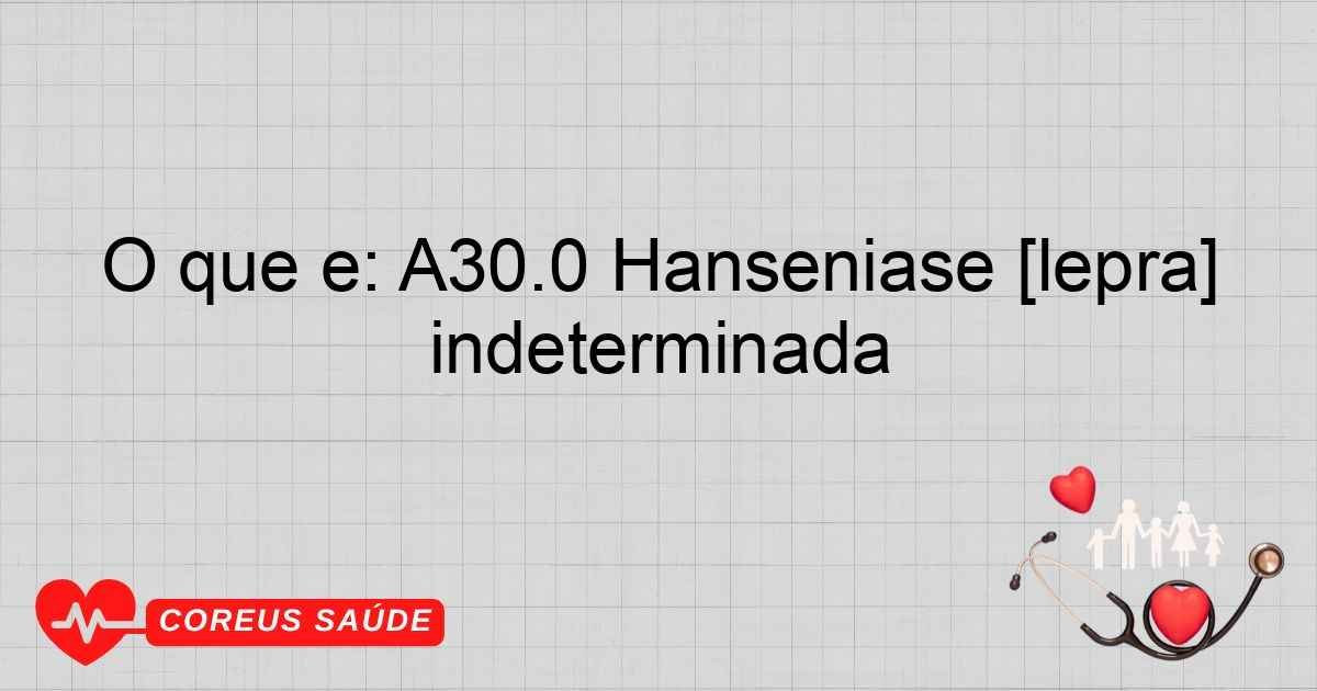 O Que é: A30.0 Hanseníase [lepra] Indeterminada