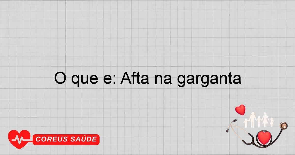 O Que é: Afta Na Garganta - Entenda Os Sintomas E Tratamento