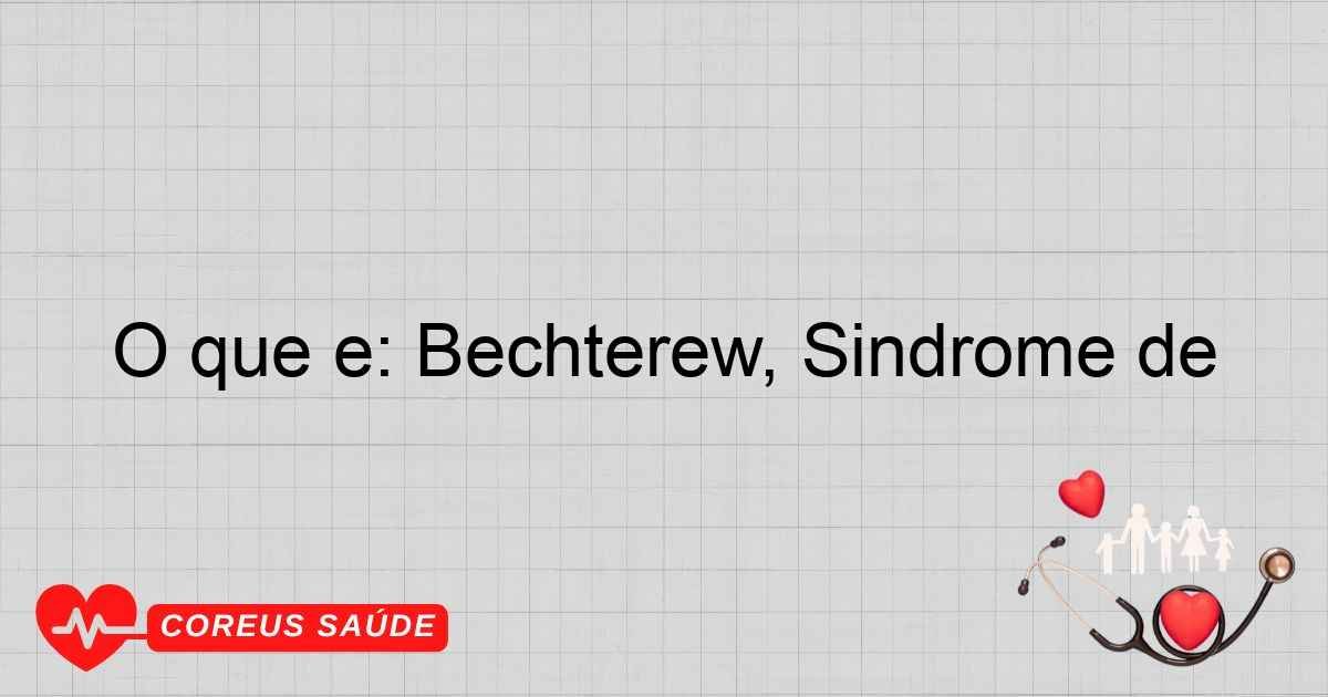 O Que é: Bechterew, Síndrome De - Entenda A Doença