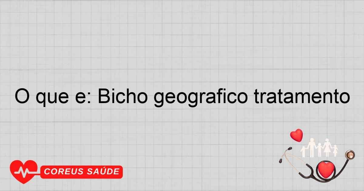 O Que é: Bicho Geográfico Tratamento E Sintomas