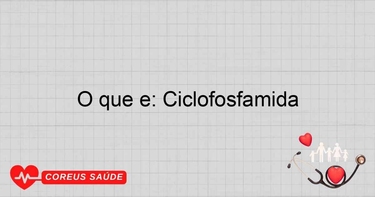 O Que é: Ciclofosfamida - Entenda Seu Uso E Efeitos