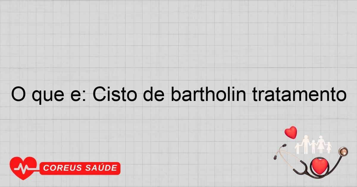 O Que é: Cisto De Bartholin Tratamento Eficaz
