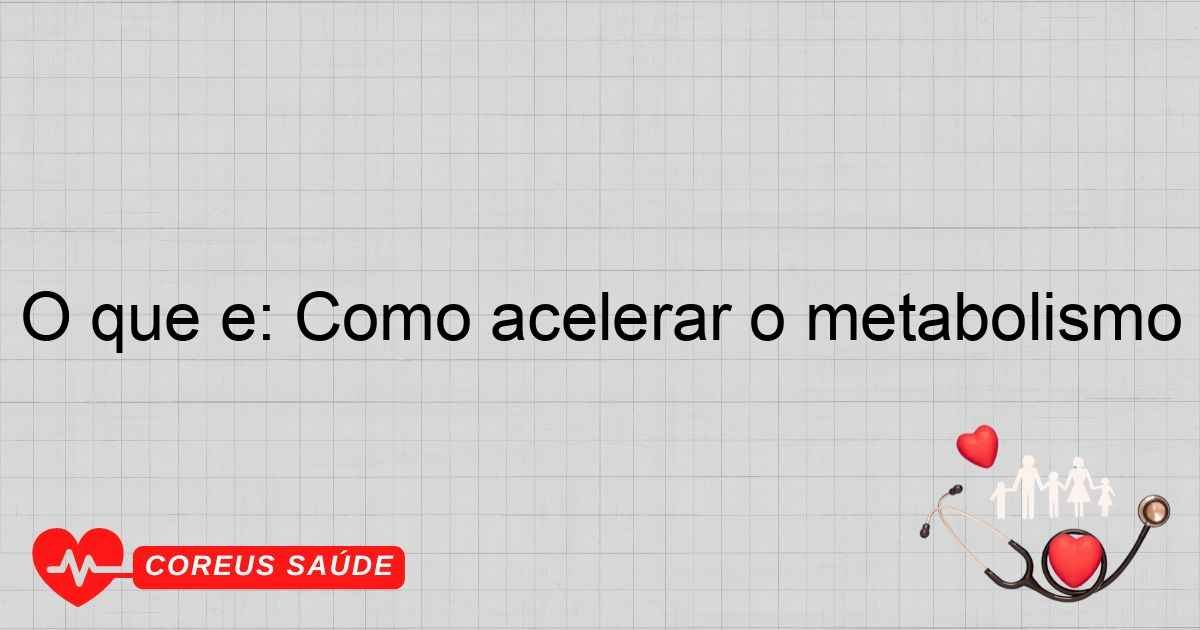 O Que é: Como Acelerar O Metabolismo De Forma Eficaz