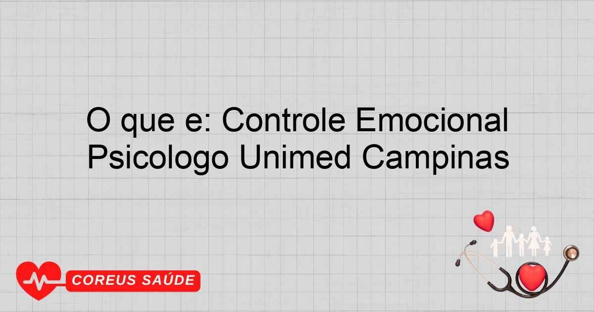 O Que é: Controle Emocional Psicólogo Unimed Campinas