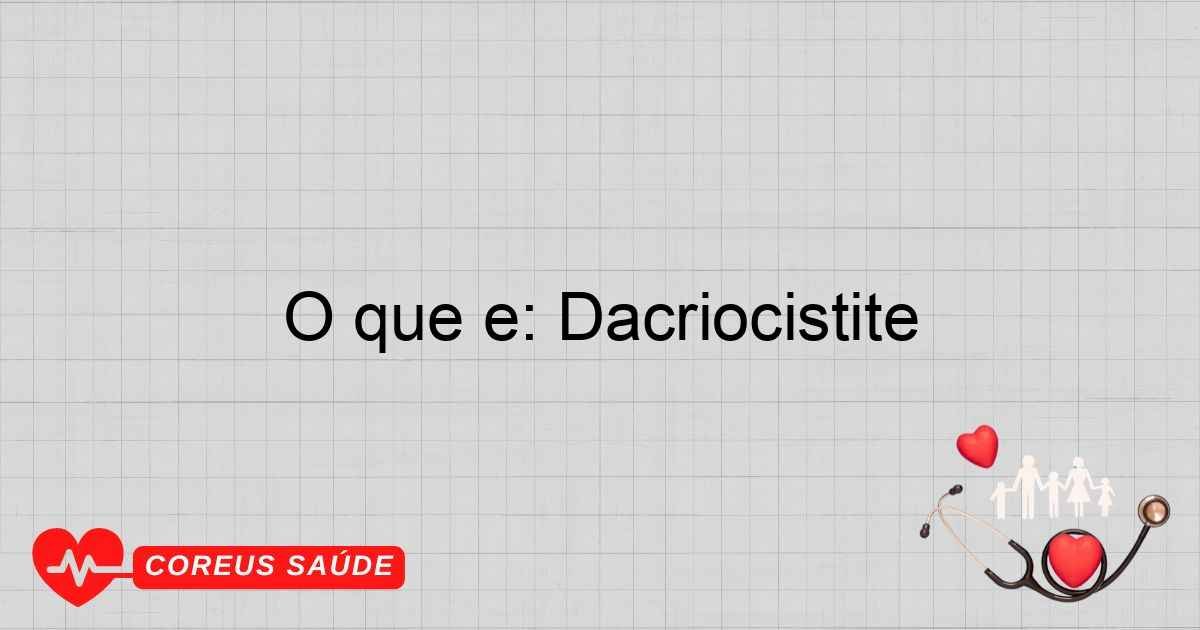 O Que é: Dacriocistite - Entenda A Condição