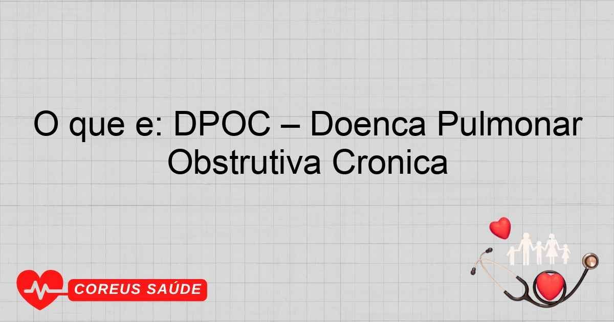 O Que é: DPOC (Doença Pulmonar Obstrutiva Crônica)