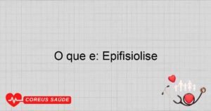 O Que é: Epifisiólise - Entenda A Condição