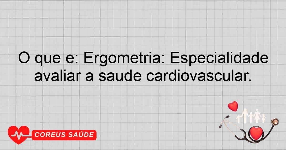 O Que é: Ergometria E Sua Importância Para A Saúde Cardiovascular