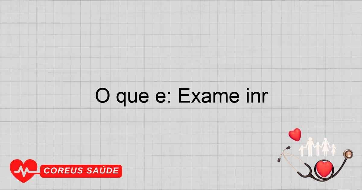 O Que é: Exame INR - Entenda Sua Importância