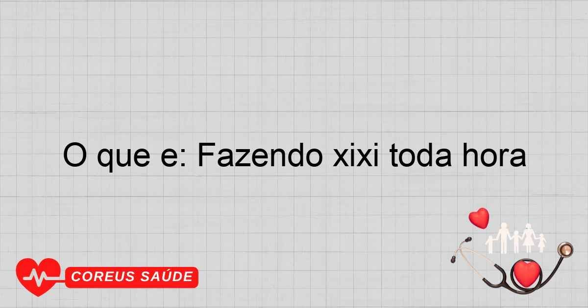 O Que é: Fazendo Xixi Toda Hora - Entenda O Sintoma