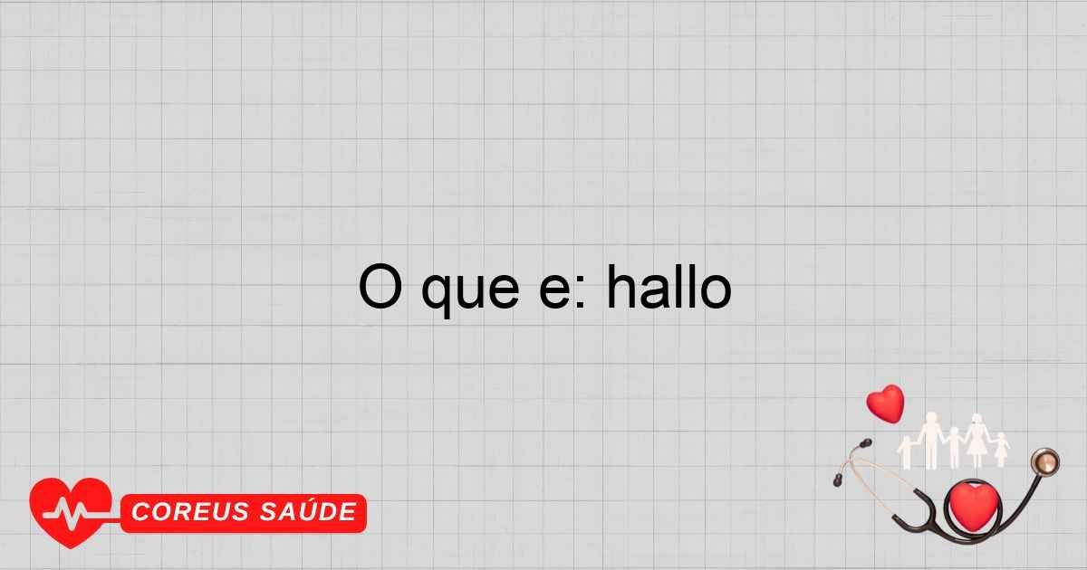 O Que é: Hallo - Entenda Sua Importância Na Saúde