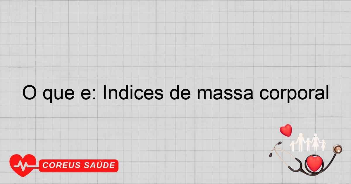 O Que é: Índices De Massa Corporal - Entenda Aqui