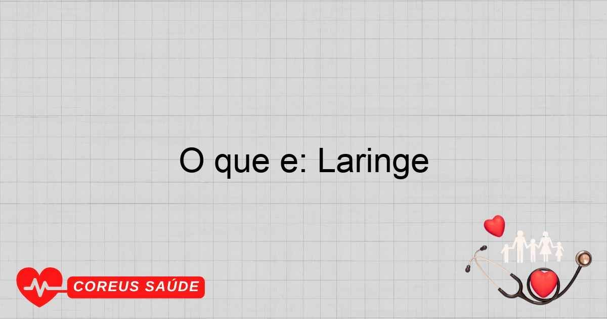 O Que é: Laringe - Entenda Sua Importância