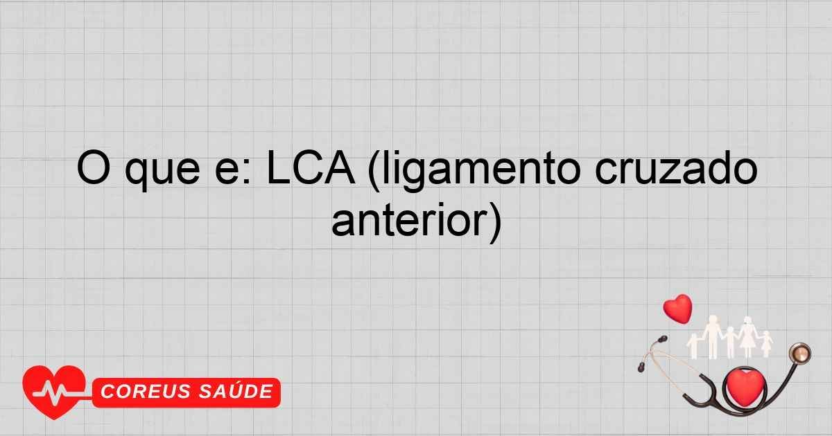 O Que é: LCA (ligamento Cruzado Anterior) - Entenda