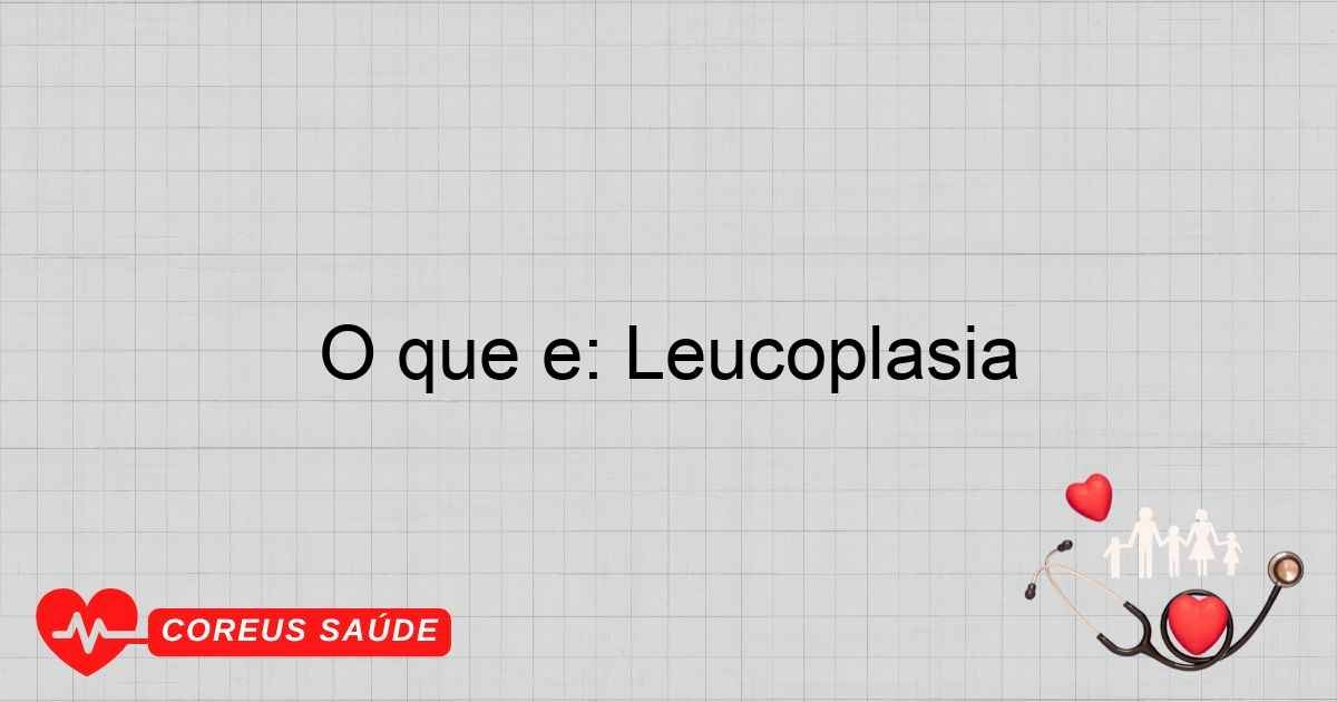 O Que é: Leucoplasia - Entenda A Condição