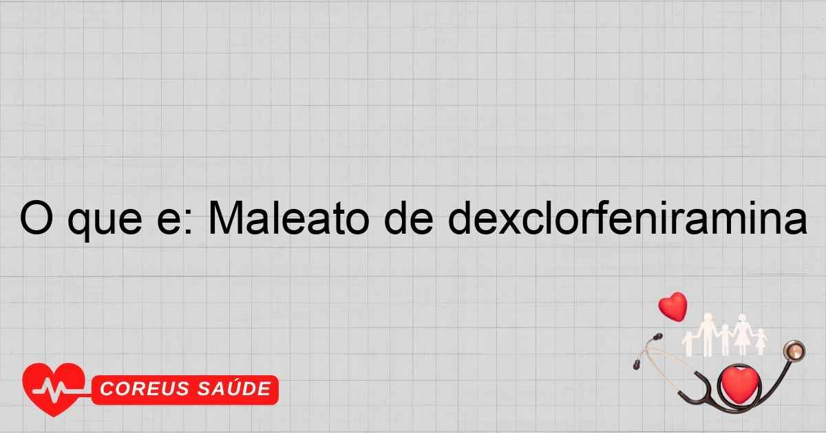 O Que é: Maleato De Dexclorfeniramina - Guia Completo