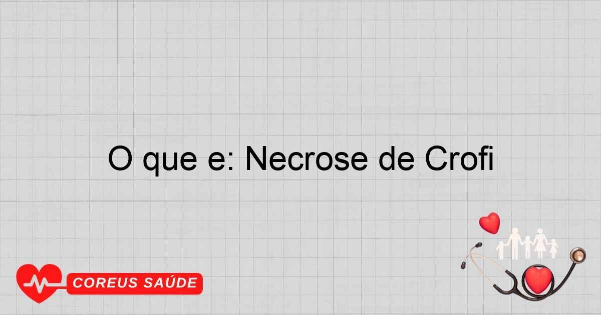 O Que é: Necrose De Crofi - Entenda A Condição