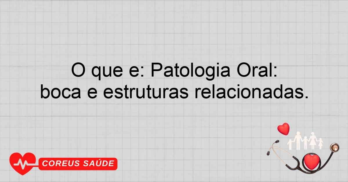 O Que é: Patologia Oral: Especialidade Que Estuda Doenças Da Boca