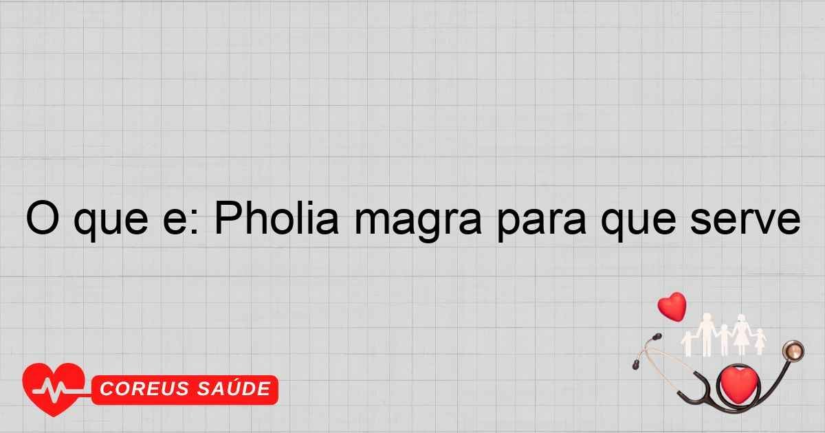 O Que é: Pholia Magra Para Que Serve - Saúde E Bem-Estar