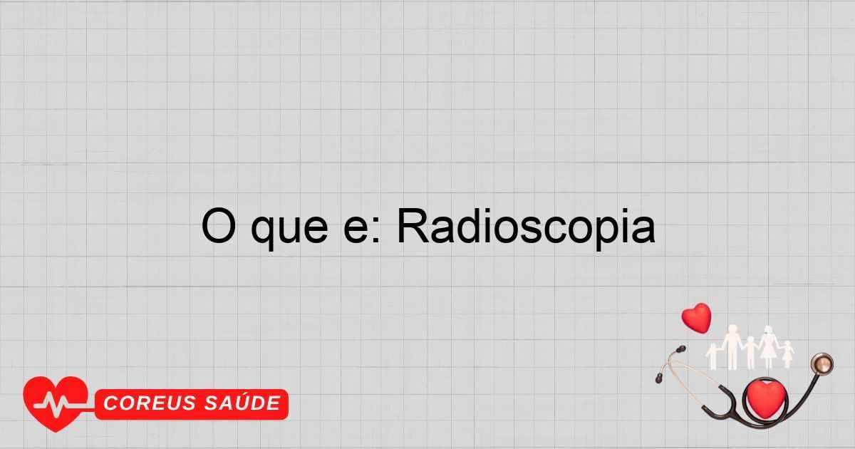 O Que é: Radioscopia - Entenda O Exame
