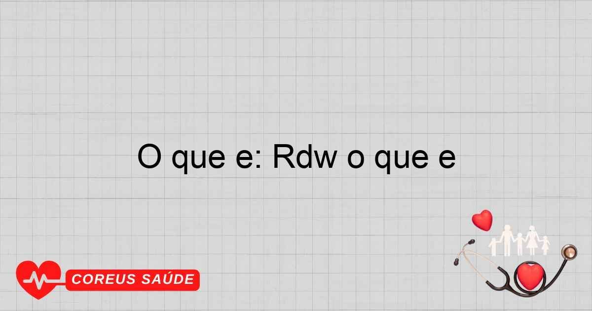 O Que é: RDW O Que é - Entenda Seu Significado
