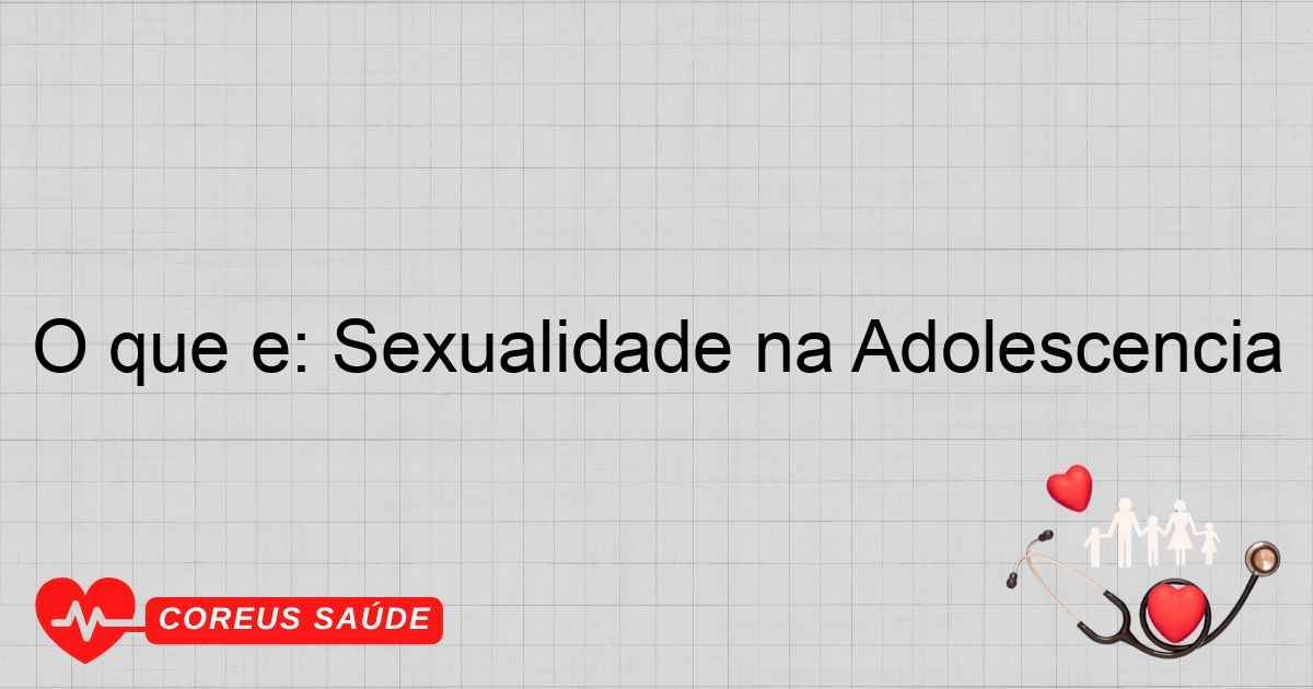 O Que é Sexualidade Na Adolescência Entenda Aqui