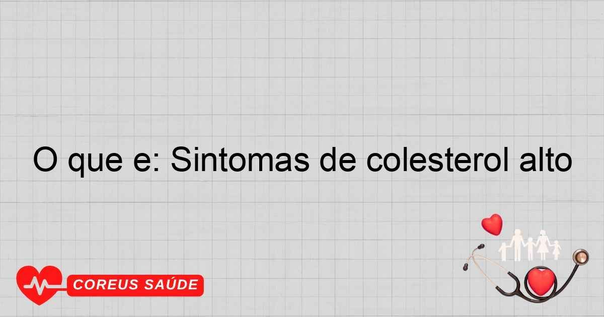 O Que é: Sintomas De Colesterol Alto