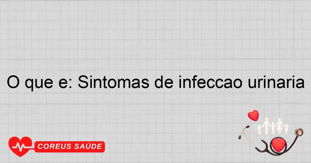 O Que é: Sintomas De Infecção Urinária