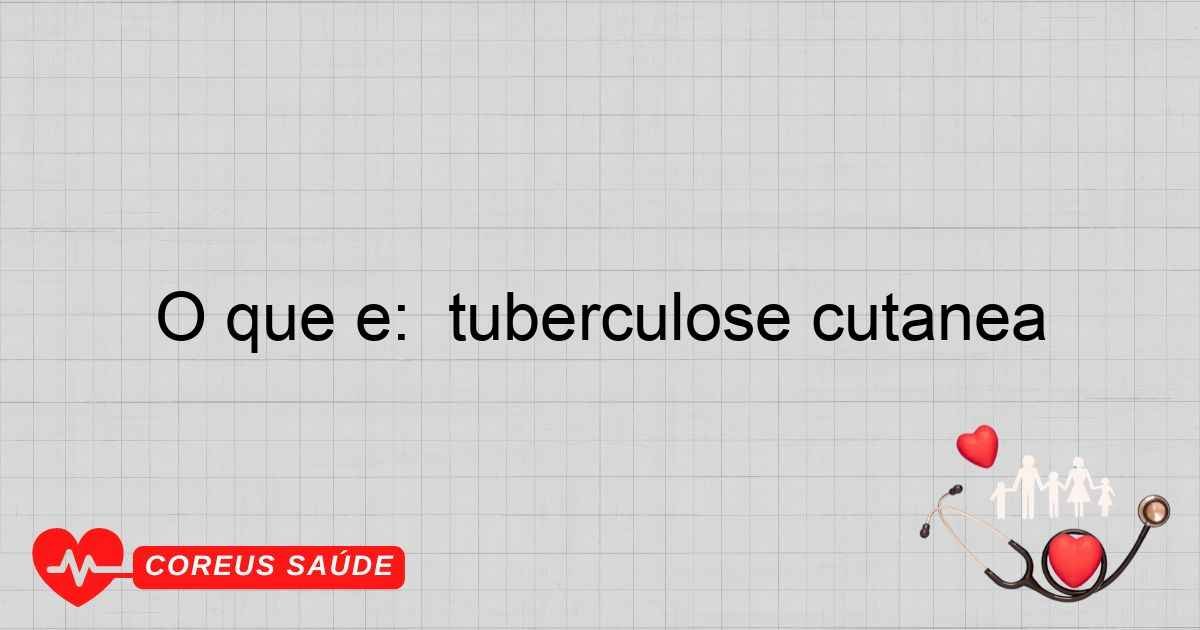 O Que é Tuberculose Cutânea Entenda A Condição