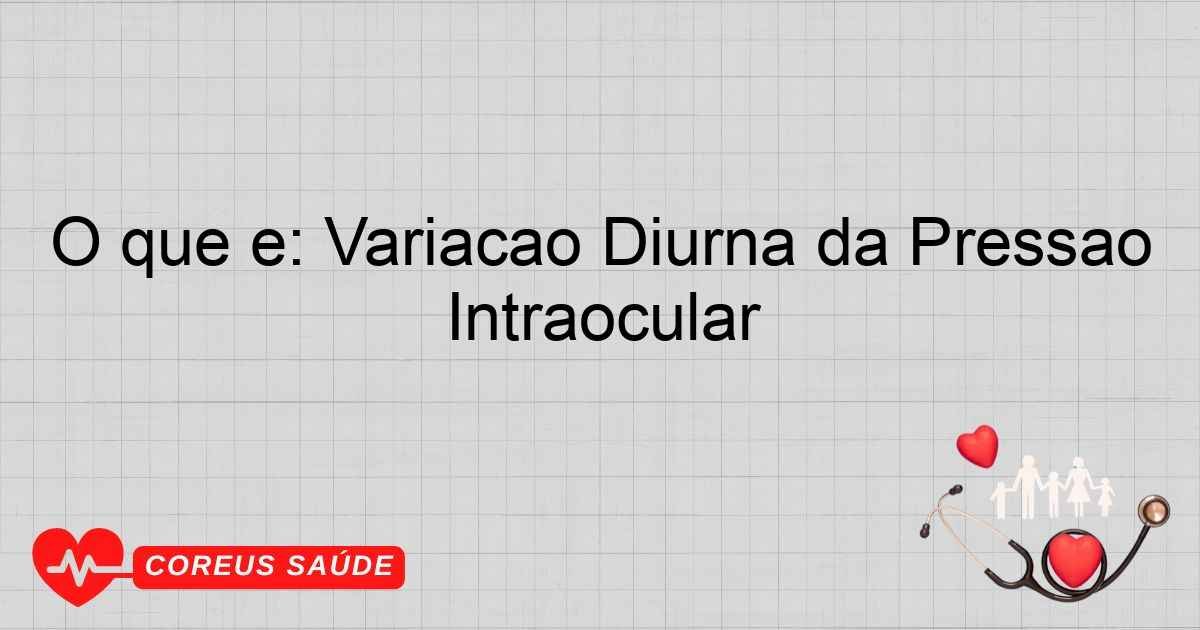 O Que é: Variação Diurna Da Pressão Intraocular