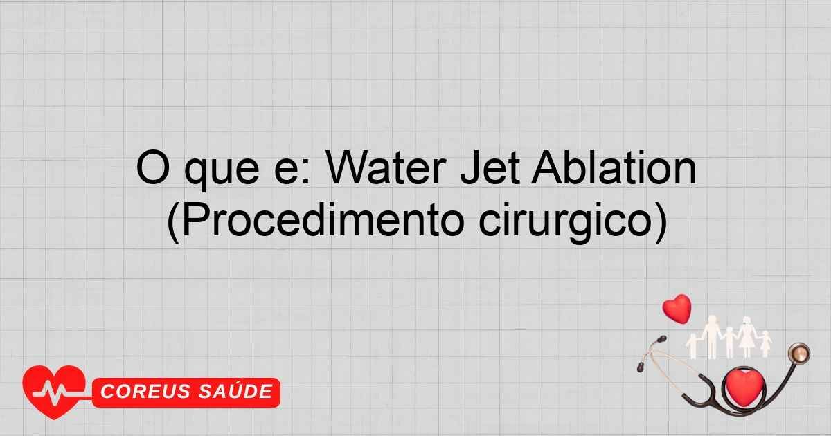 O Que é: Water Jet Ablation (Procedimento Cirúrgico)