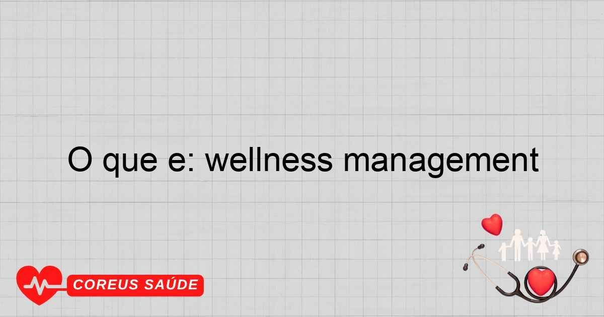 O Que é: Wellness Management E Sua Importância