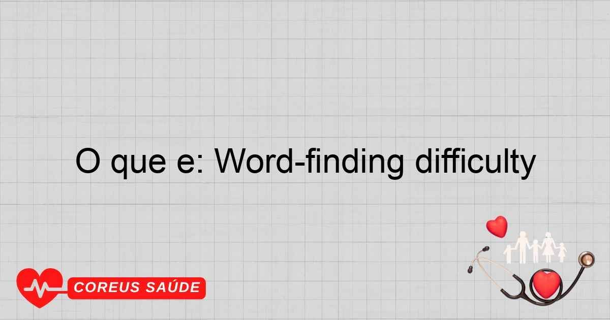 O Que é: Word-finding Difficulty E Suas Implicações O Que é: Word-finding Difficulty E Suas Implicações
