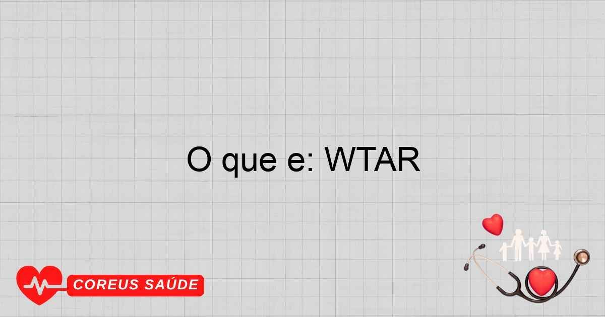 O Que é: WTAR - Entenda Essa Abordagem De Saúde