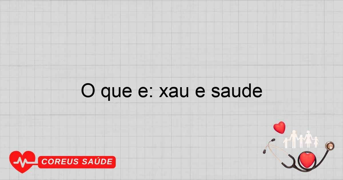 O Que é: Xau E Saúde - Entenda A Relação