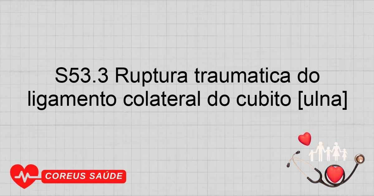 S53.3 Ruptura Traumática Do Ligamento Colateral Do Cúbito [ulna]