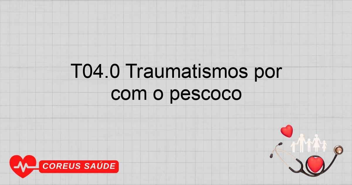 T04.0 Traumatismos Por Esmagamento Envolvendo A Cabeça Com O Pescoço