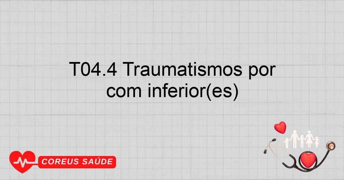 T04.4 Traumatismos Por Esmagamento Em Membros Superiores E Inferiores