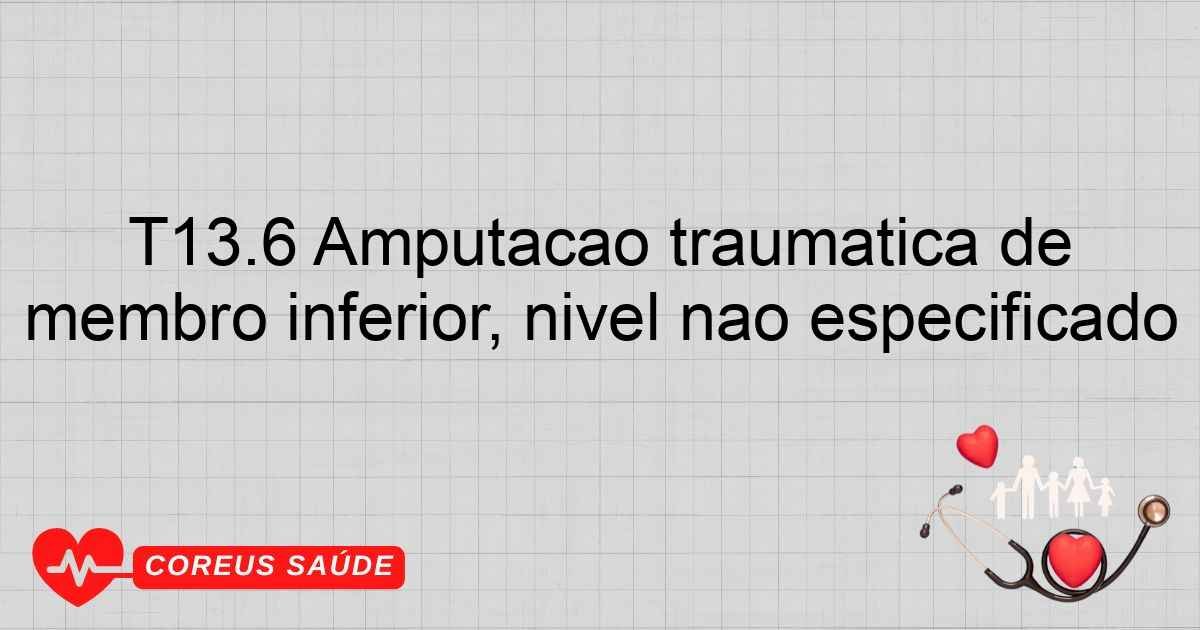 T13.6 Amputação Traumática De Membro Inferior, Nível Não Especificado
