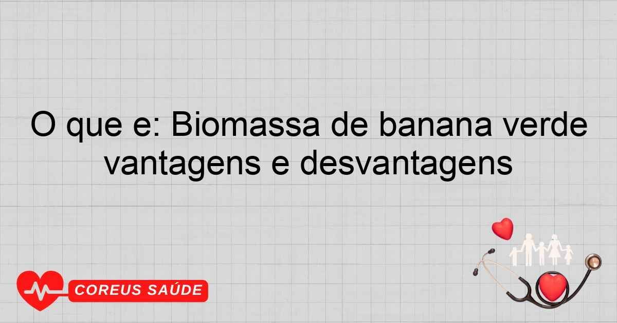 O Que é: Biomassa De Banana Verde Vantagens E Desvantagens